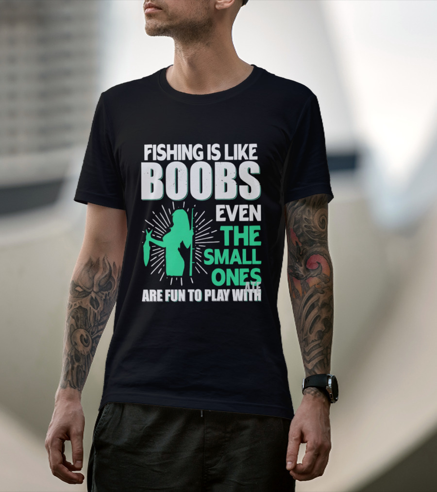 Fishing Is Like Boobs Even The Small Ones Are Fun To Play T-Shirt