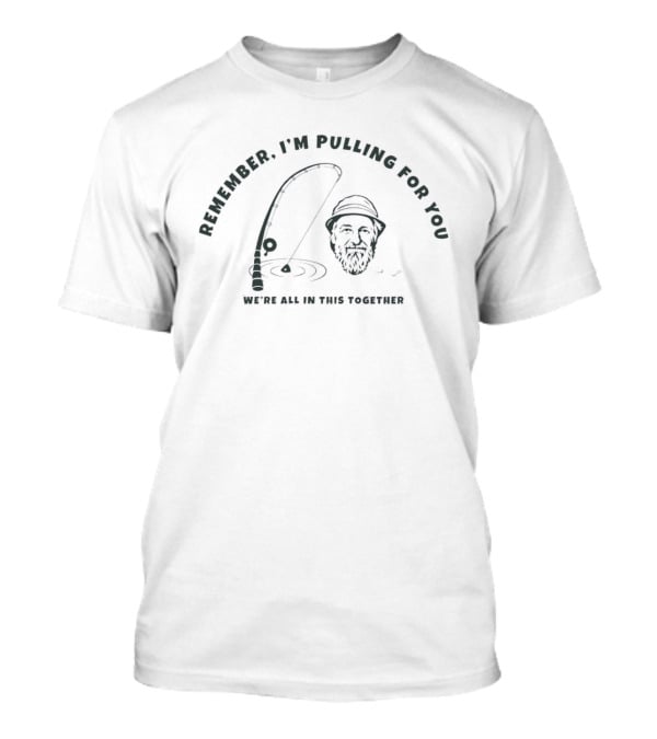 Red Green Remember I'm Pulling For You We're All In This Together Fishing T-Shirt