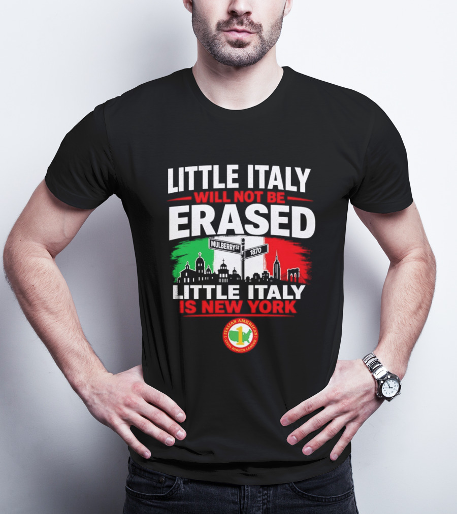 Little Italy Will Not Be Erased Little Italy Is New York Italian American Civil Rights League T-Shirt