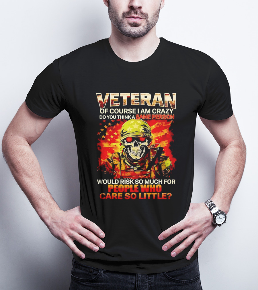 Veteran Of Course I Am Crazy Do You Think A Sane Person Skull Soldier Care So Little T-Shirt