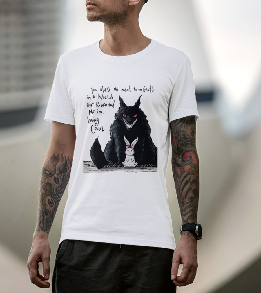 Wolf And Rabbit You Make Me Want To Be Gentle In A World That Rewarded Me For Being Cruel T-Shirt