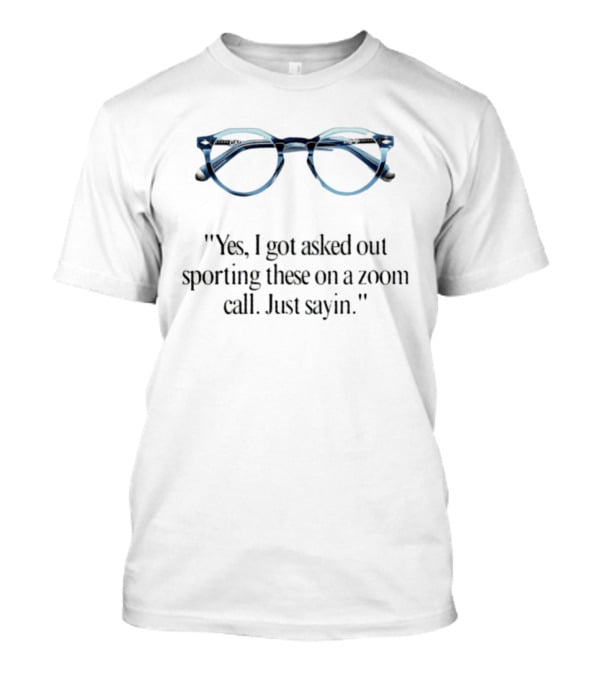 Yes I Got Asked Out Sporting These Glasses On Zoom Call Just Sayin T-Shirt