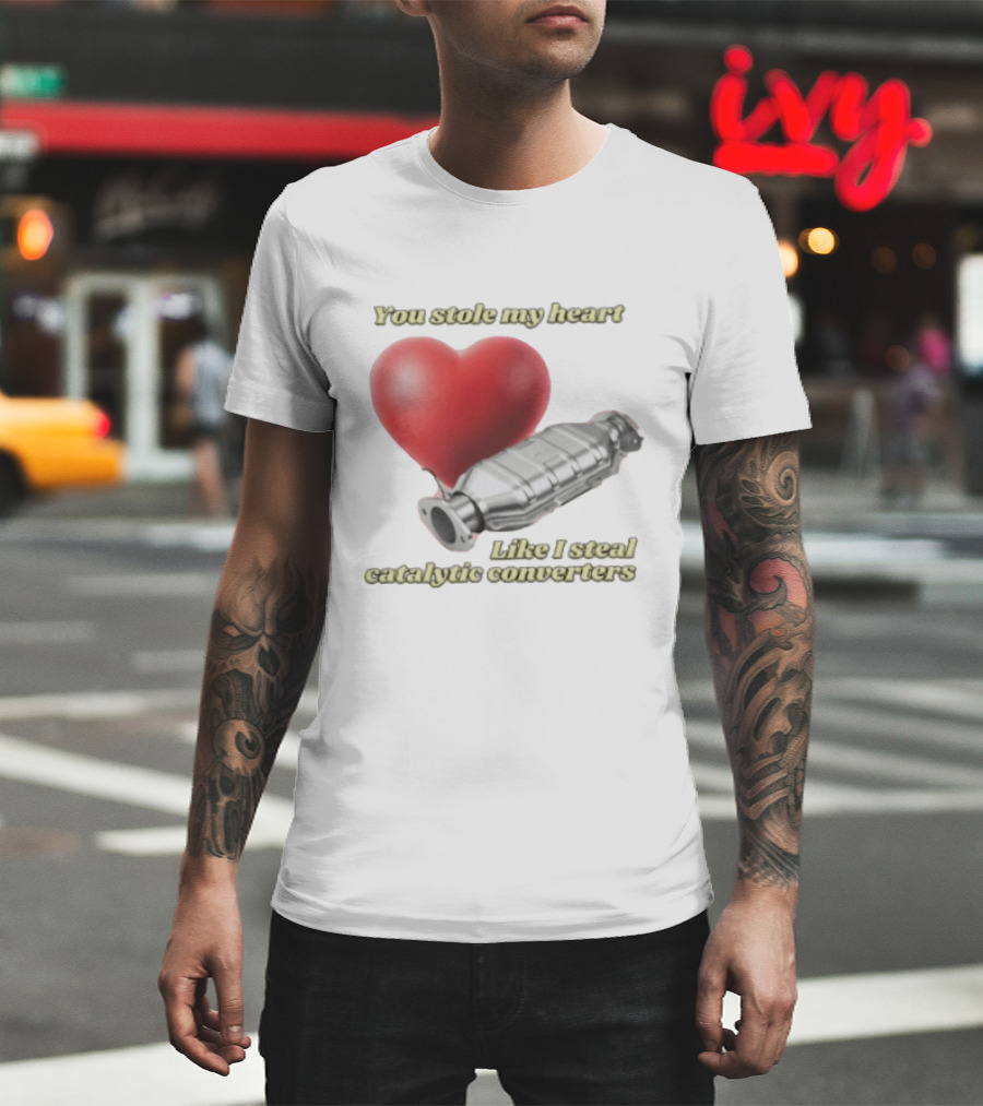 You Stole My Heart Like I Steal Catalytic Converters Heart And Converter Humor T-Shirt