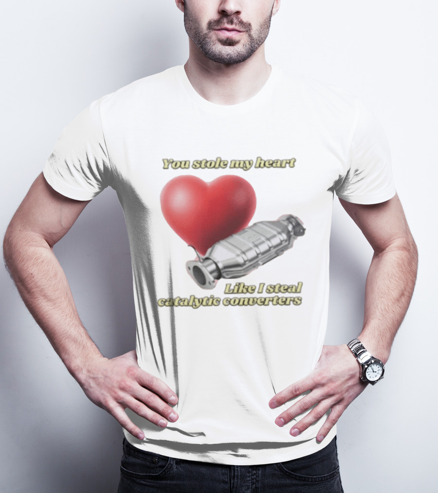 You Stole My Heart Like I Steal Catalytic Converters Heart And Converter Humor T-Shirt