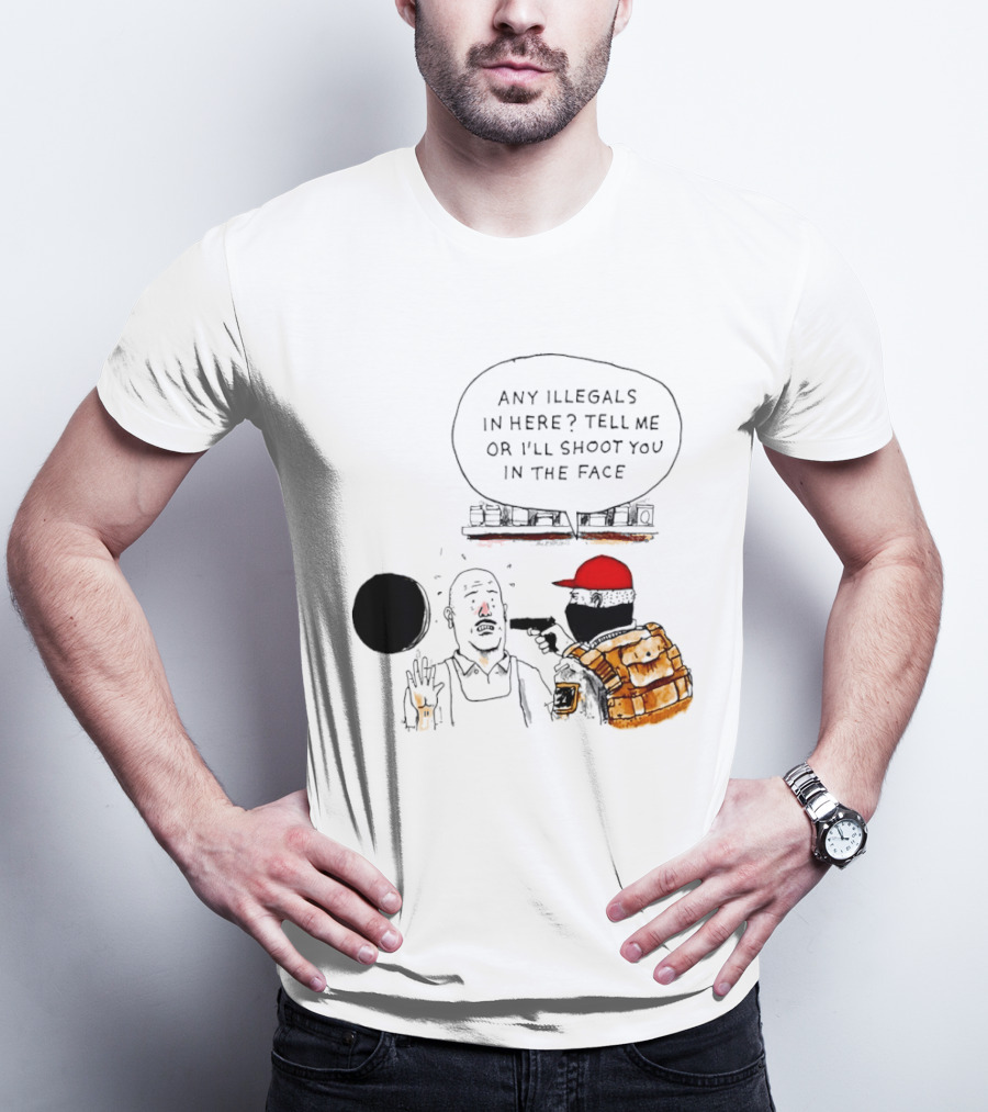 Robber Any Illegals In Here Tell Me Or I’ll Shoot You In The Face T-Shirt