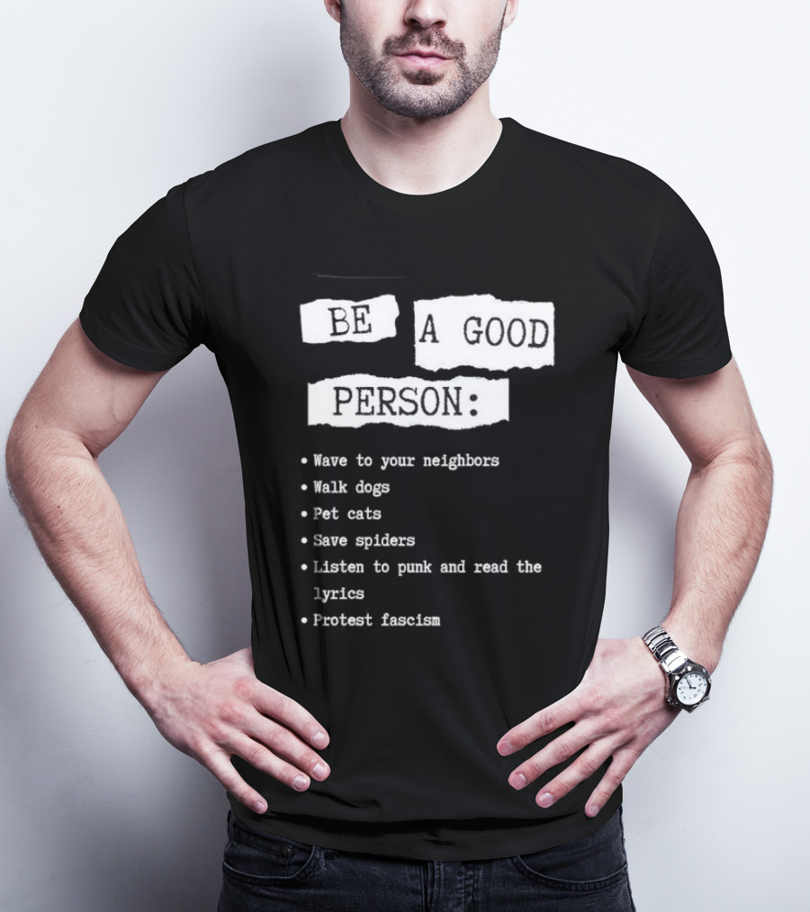 Be A Good Person Wave To Your Neighbors Walk Dogs Pet Cats Save Spiders Listen To Punk And Read The Lyrics Protest Fascism T-Shirt