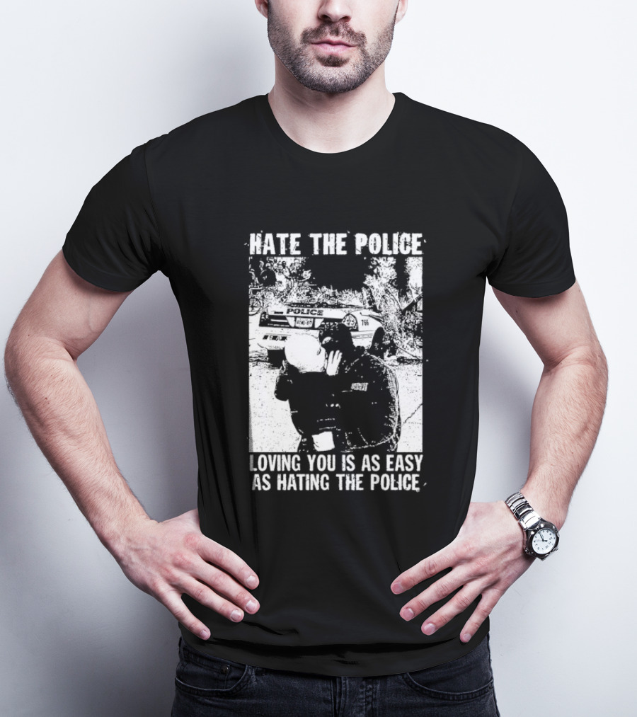 Hate The Police Loving You Is As Easy As Hating The Police T-Shirt