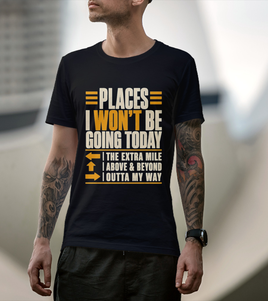 Places I Won't Be Going Today The Extra Mile Above Beyond Outta My Way T-Shirt
