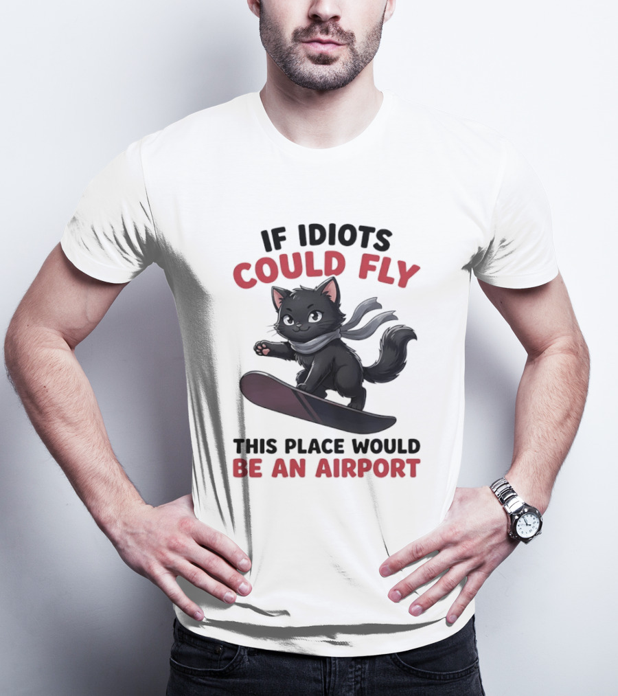 Cat On Snowboard If Idiots Could Fly This Place Would Be An Airport T-Shirt