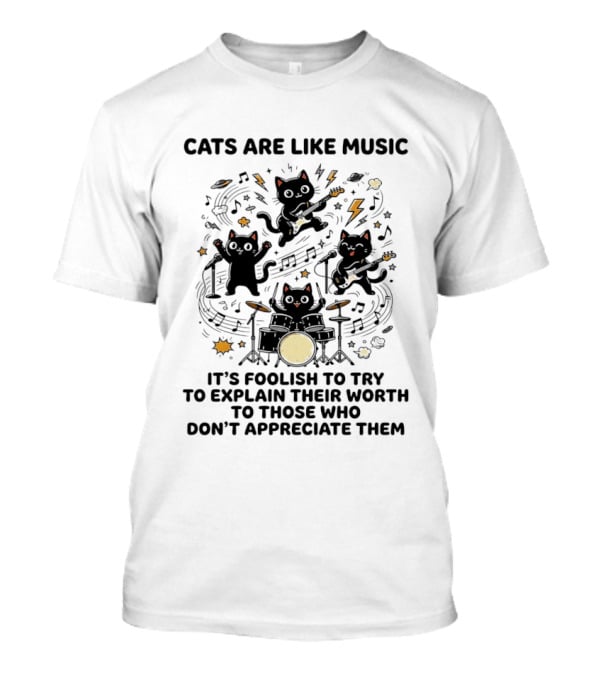 Cats Are Like Music It's Foolish To Try To Explain Their Worth To Those Who Don't Appreciate Them T-Shirt