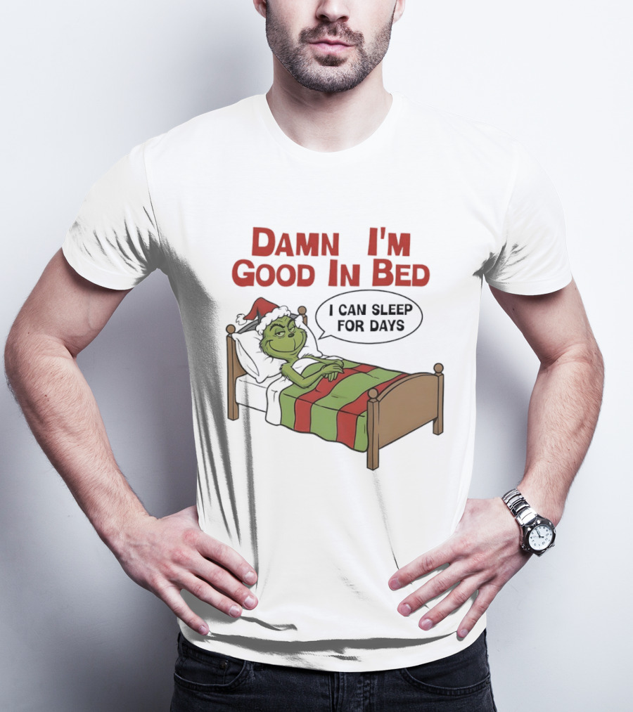 Damn I'm Good In Bed Grinch I Can Sleep For Days T-Shirt