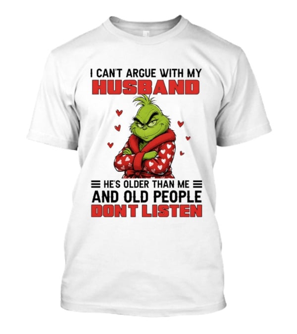 Grinch I Can't Argue With My Husband He's Older Than Me And Old People Don't Listen T-Shirt