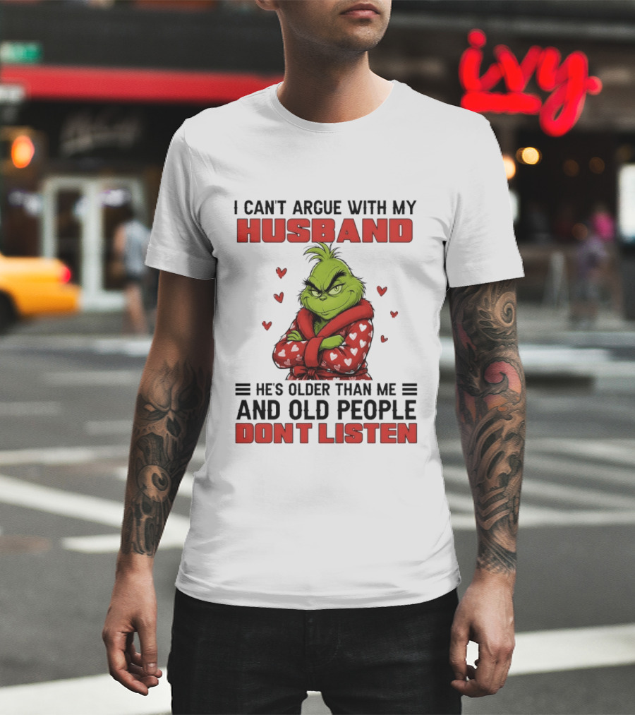 Grinch I Can't Argue With My Husband He's Older Than Me And Old People Don't Listen T-Shirt