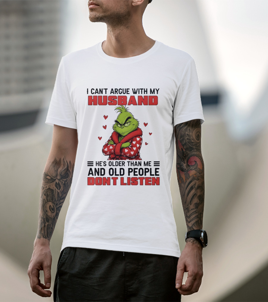 Grinch I Can't Argue With My Husband He's Older Than Me And Old People Don't Listen T-Shirt