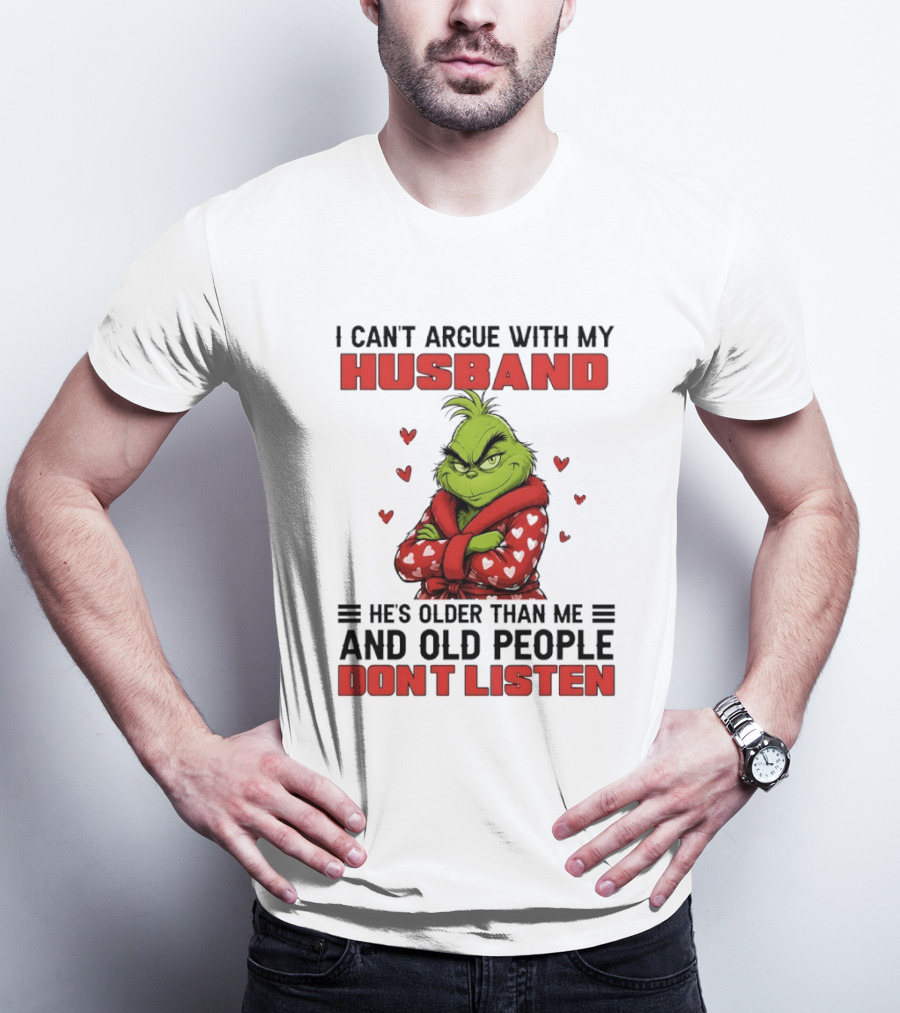 Grinch I Can't Argue With My Husband He's Older Than Me And Old People Don't Listen T-Shirt