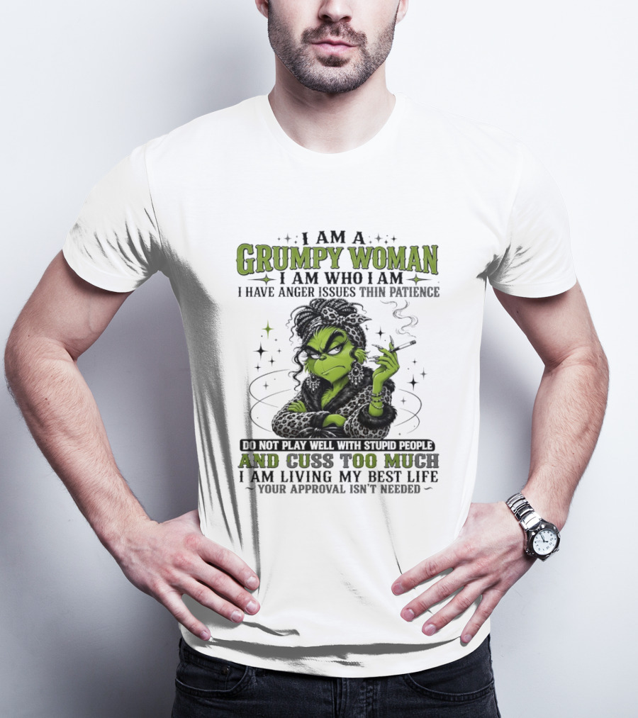 I Am A Grumpy Woman I Am Who I Am I Have Anger Issues Thin Patience Smoking Grinch Cuss Too Much Living My Best Life Approval Isn't Needed T-Shirt