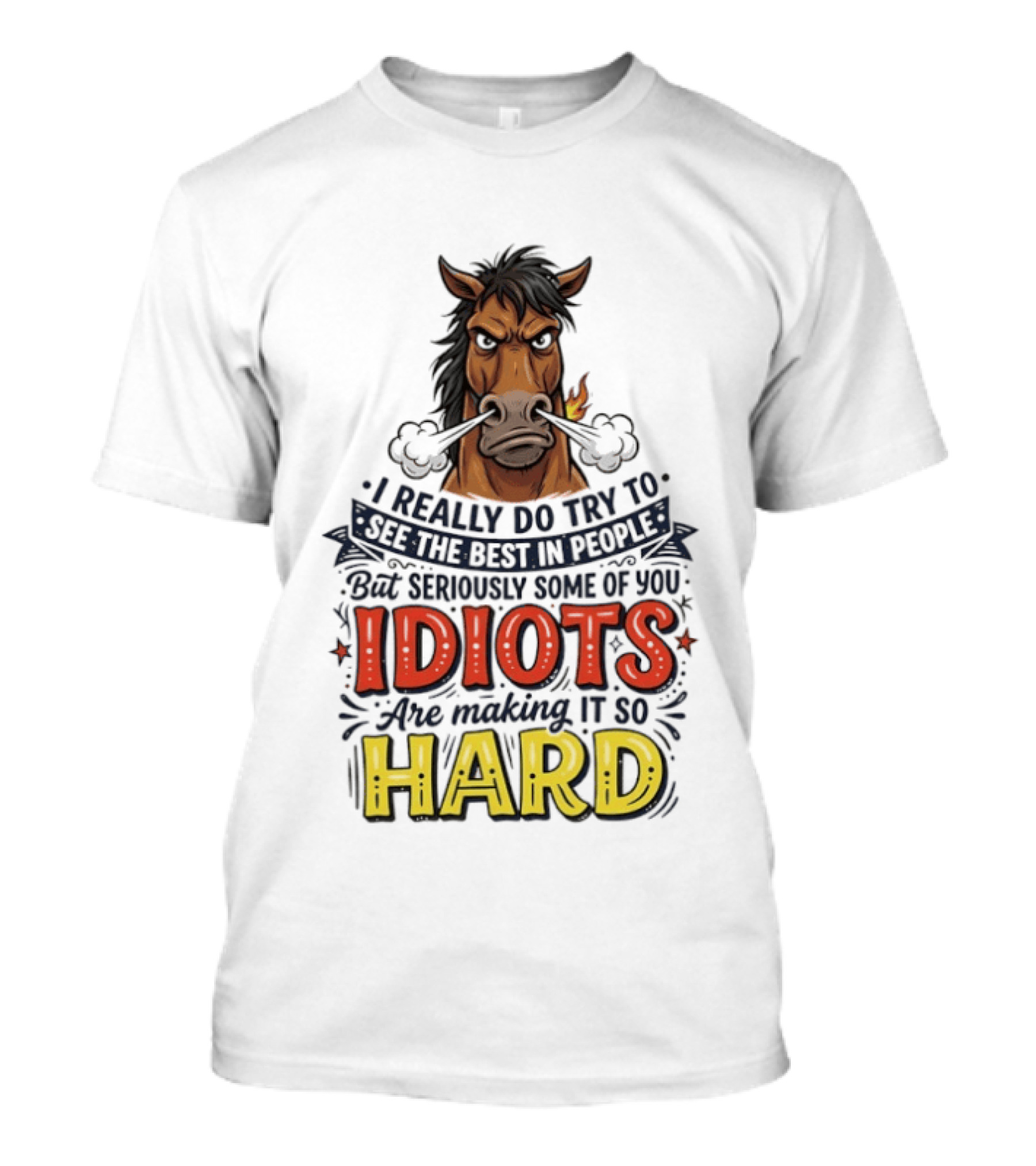 Horse I Really Do Try To See The Best In People Seriously Some Of You Idiots Are Making It So Hard T-Shirt