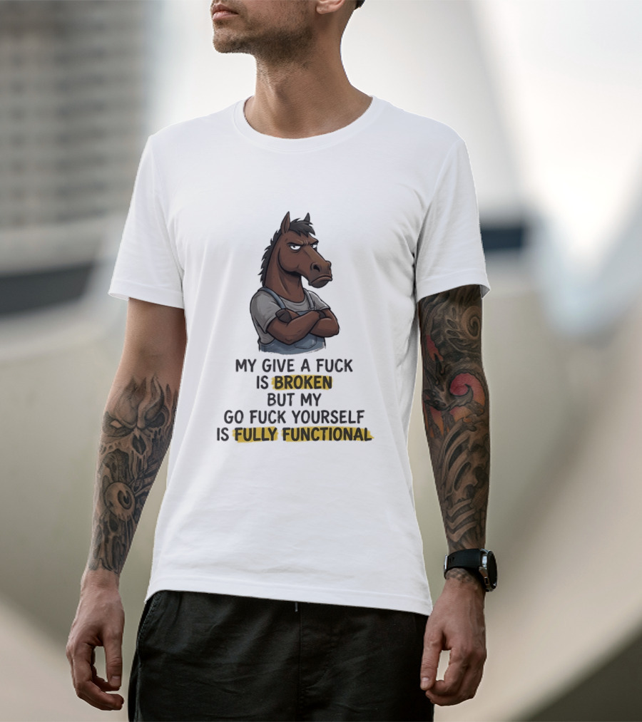 My Give A Fuck Is Broken But My Go Fuck Yourself Is Fully Functional Horse With Attitude T-Shirt