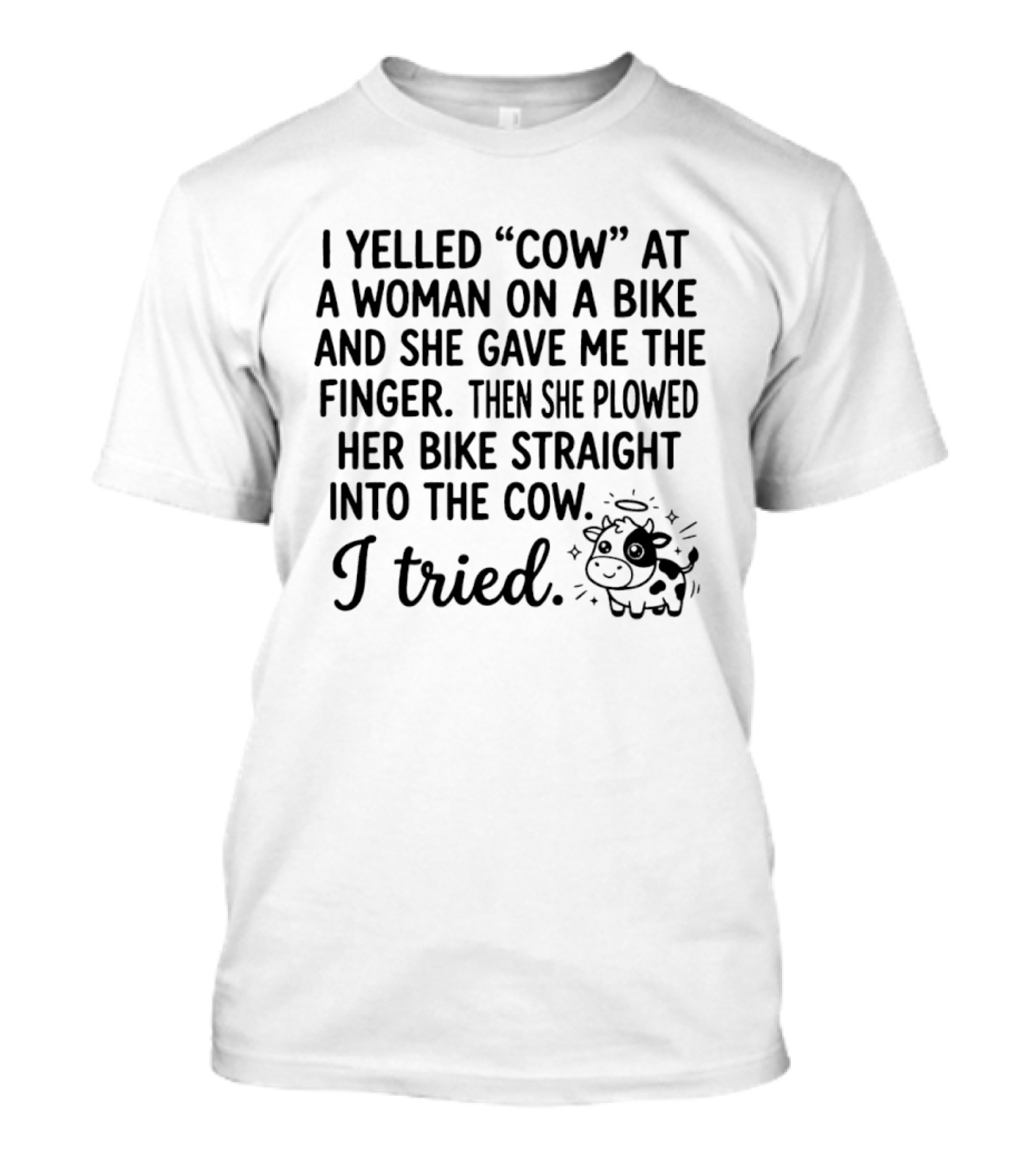 I Yelled Cow At A Woman On A Bike And She Gave Me The Finger Then She Plowed Her Bike Straight Into The Cow I Tried T-Shirt