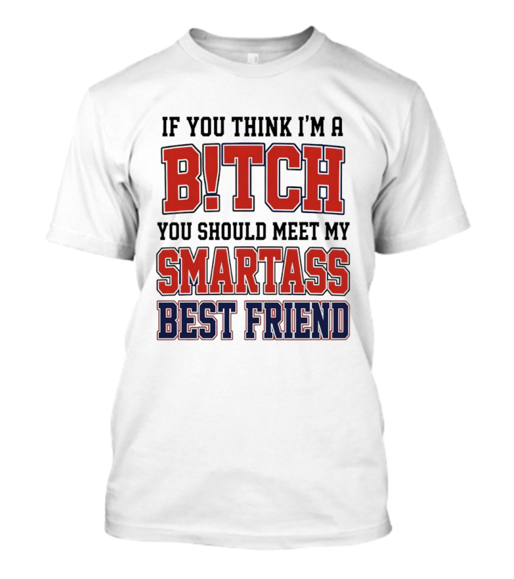 If You Think I'm A Bitch You Should Meet My Smartass Best Friend T-Shirt
