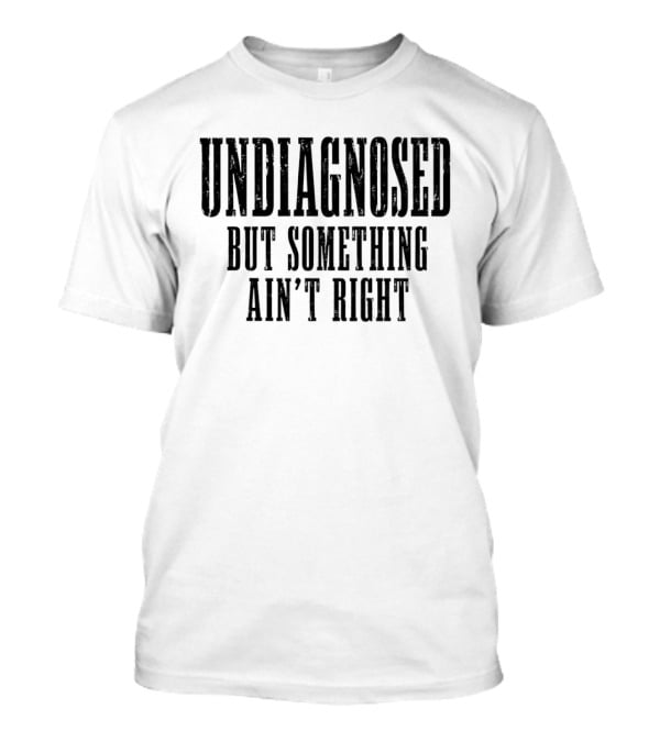 Undiagnosed But Something Ain't Right Chronic Illness Awareness T-Shirt