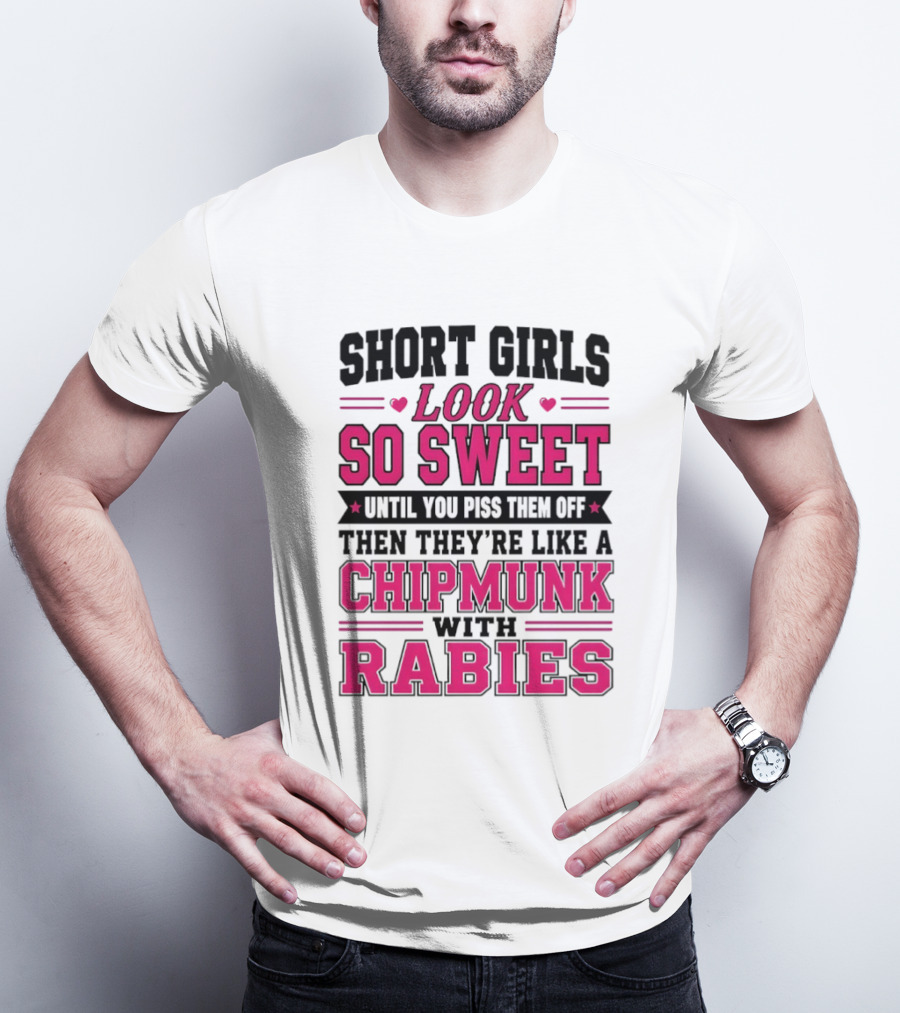 Short Girls Look So Sweet Until You Piss Them Off Then They're Like A Chipmunk With Rabies T-Shirt