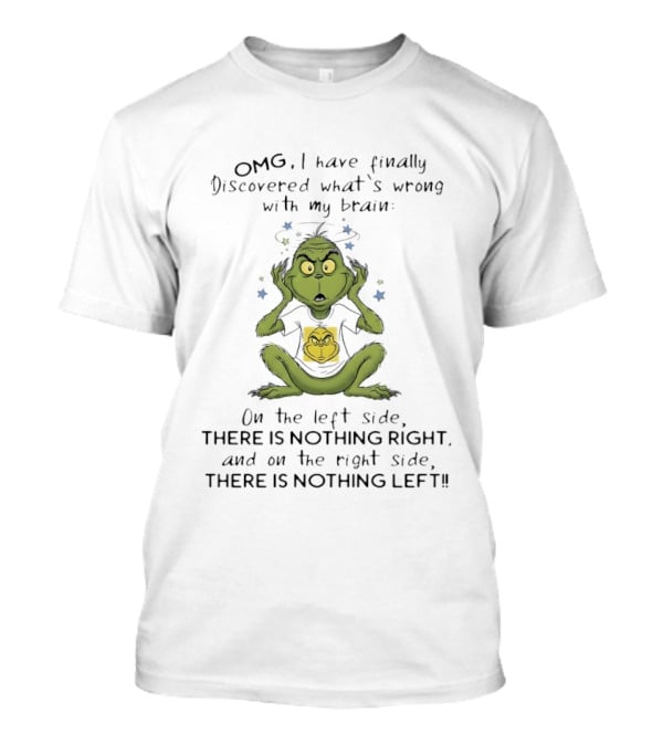 OMG I Have Finally Discovered What's Wrong With My Brain The Grinch Humor On The Left Side Nothing Right On The Right Side Nothing Left T-Shirt