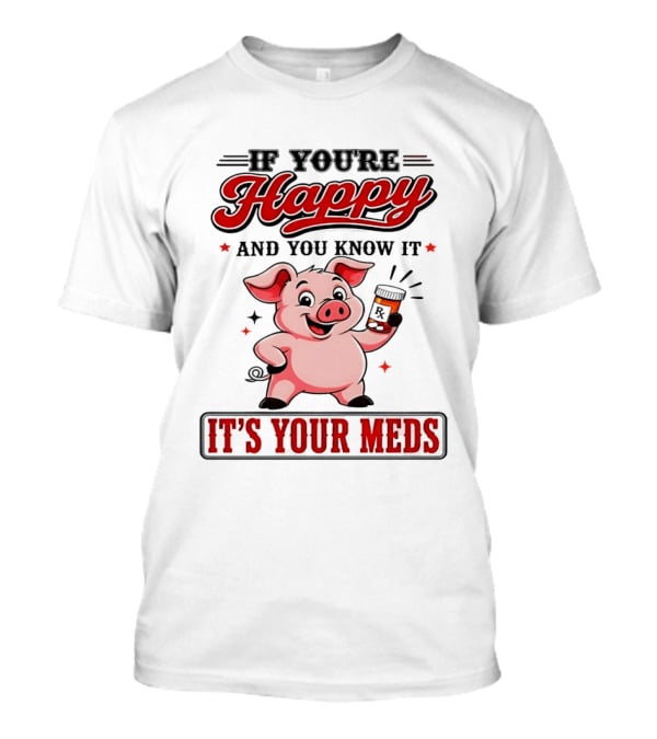 If You're Happy And You Know It It's Your Meds Pig Cartoon T-Shirt