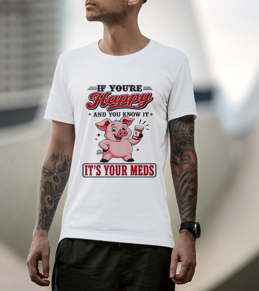 If You're Happy And You Know It It's Your Meds Pig Cartoon T-Shirt