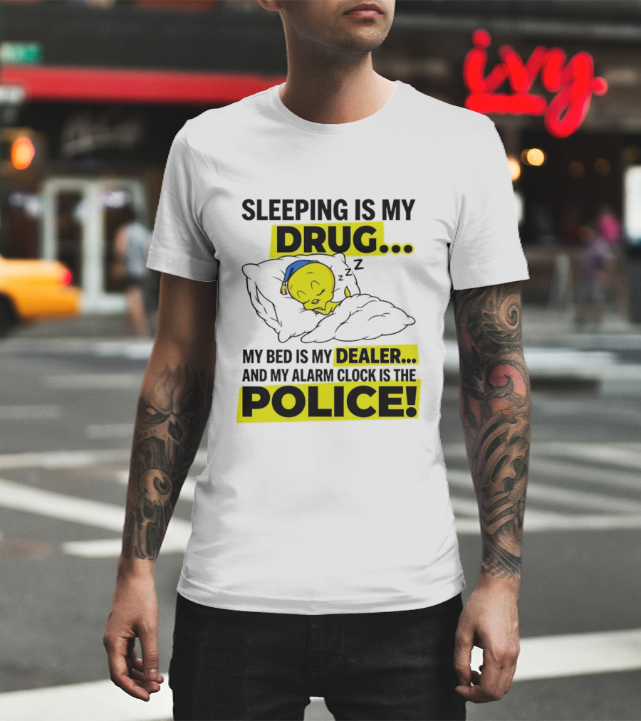 Sleeping Is My Drug Tweety Bird My Bed Is My Dealer And Alarm Is The Police T-Shirt