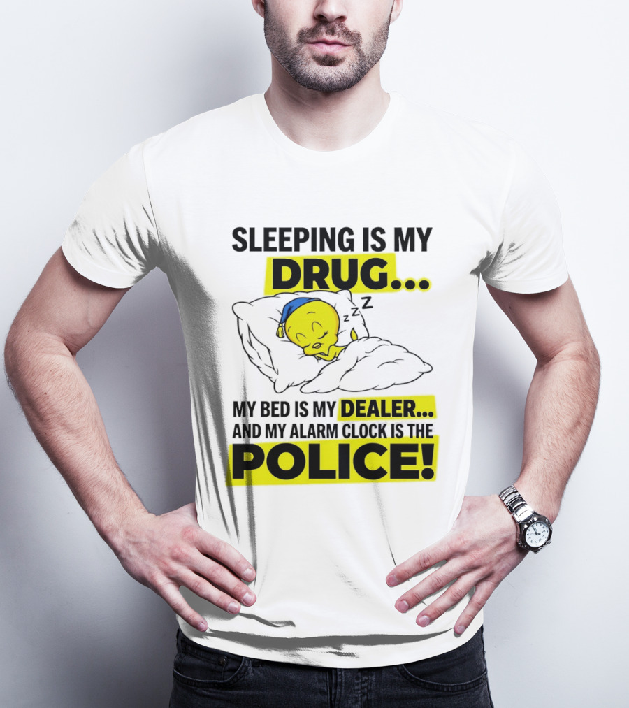 Sleeping Is My Drug Tweety Bird My Bed Is My Dealer And Alarm Is The Police T-Shirt