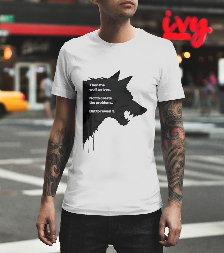 Then The Wolf Arrives Not To Create The Problem But To Reveal It T-Shirt