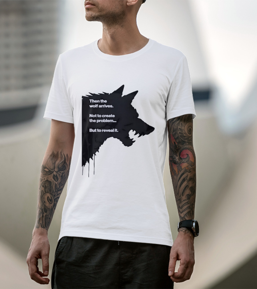 Then The Wolf Arrives Not To Create The Problem But To Reveal It T-Shirt