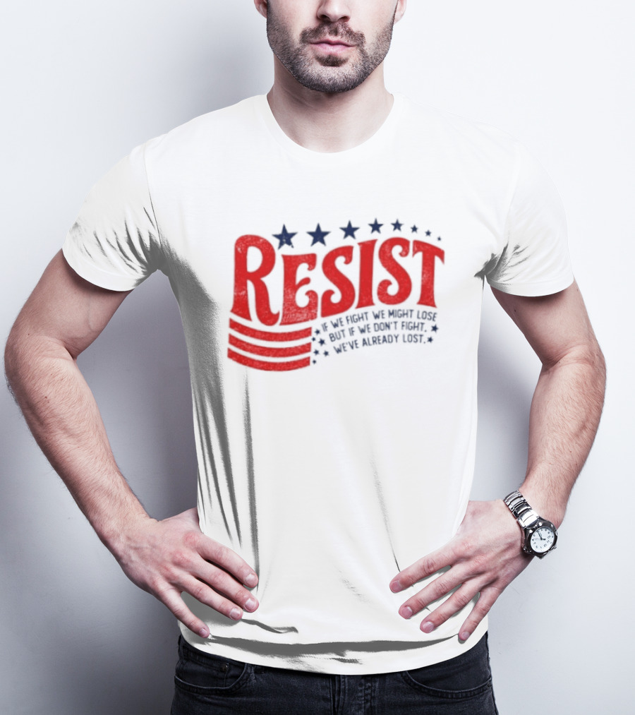 Resist If We Fight We Might Lose But If We Don't Fight We've Already Lost T-Shirt