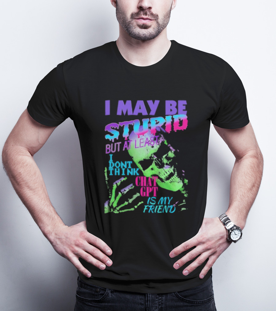 I May Be Stupid But At Least I Dont Think Chat GPT Is My Friend Retro Style Typographic Design Skeletal Hands T-Shirt