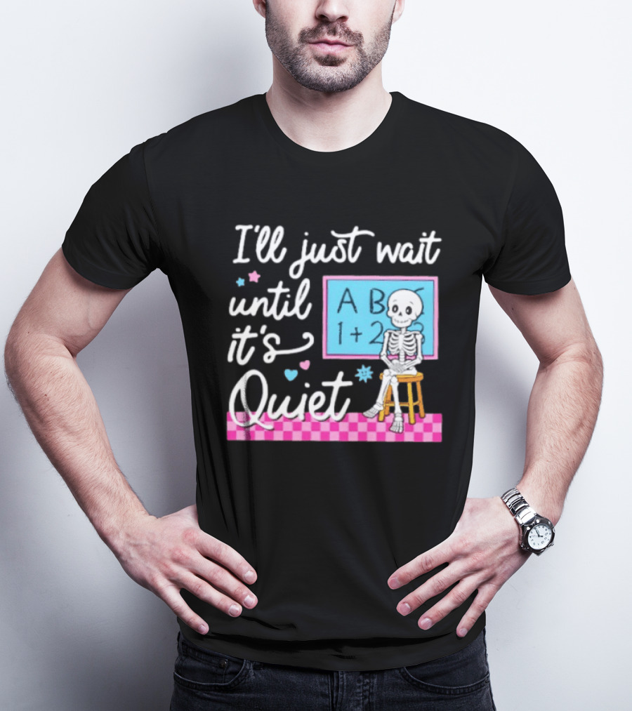 I'll Just Wait Until It's Quiet Skeleton Classroom Humor T-Shirt