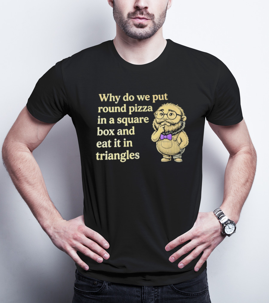 Why Do We Put Round Pizza In A Square Box And Eat It In Triangles Funny Professor T-Shirt