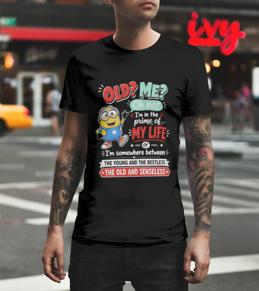 Old? Me? Oh No! I'm In The Prime Of My Life Minions Young Restless Old Senseless T-Shirt