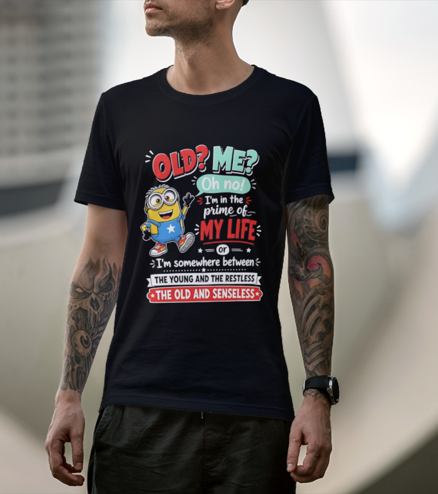 Old? Me? Oh No! I'm In The Prime Of My Life Minions Young Restless Old Senseless T-Shirt