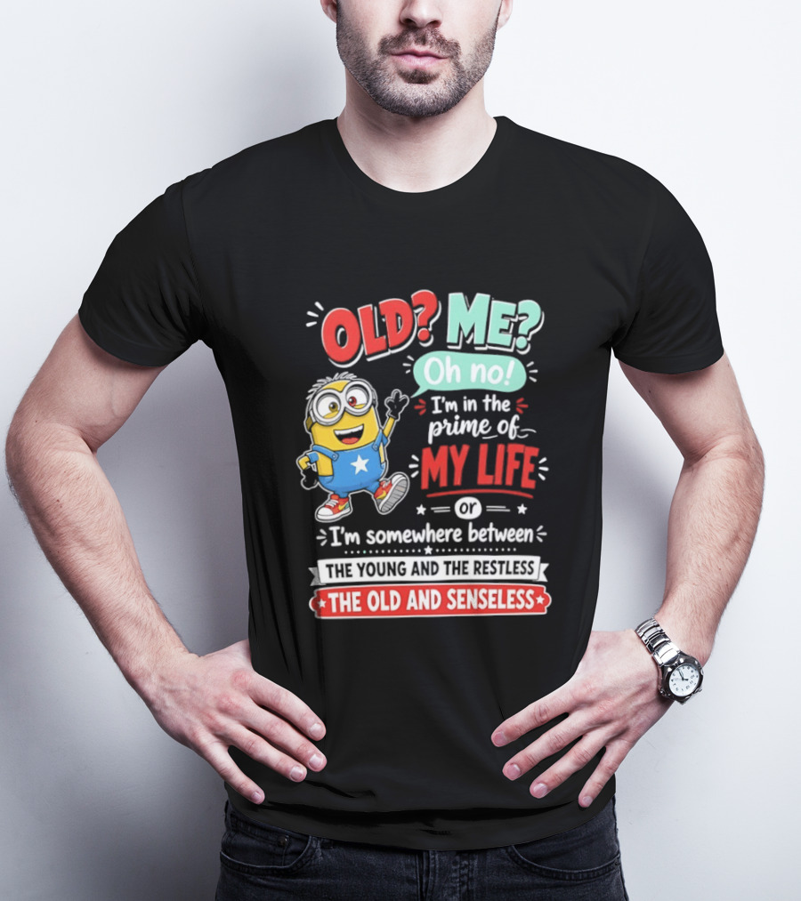 Old? Me? Oh No! I'm In The Prime Of My Life Minions Young Restless Old Senseless T-Shirt