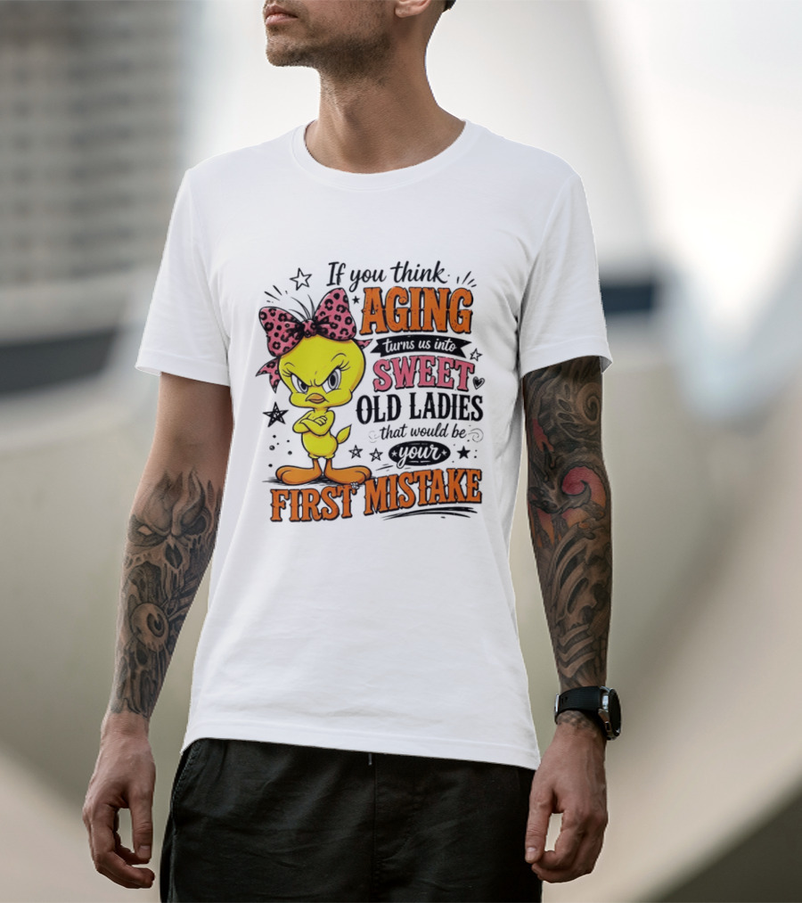 If You Think Aging Turns Us Into Sweet Old Ladies Tweety Bird First Mistake T-Shirt