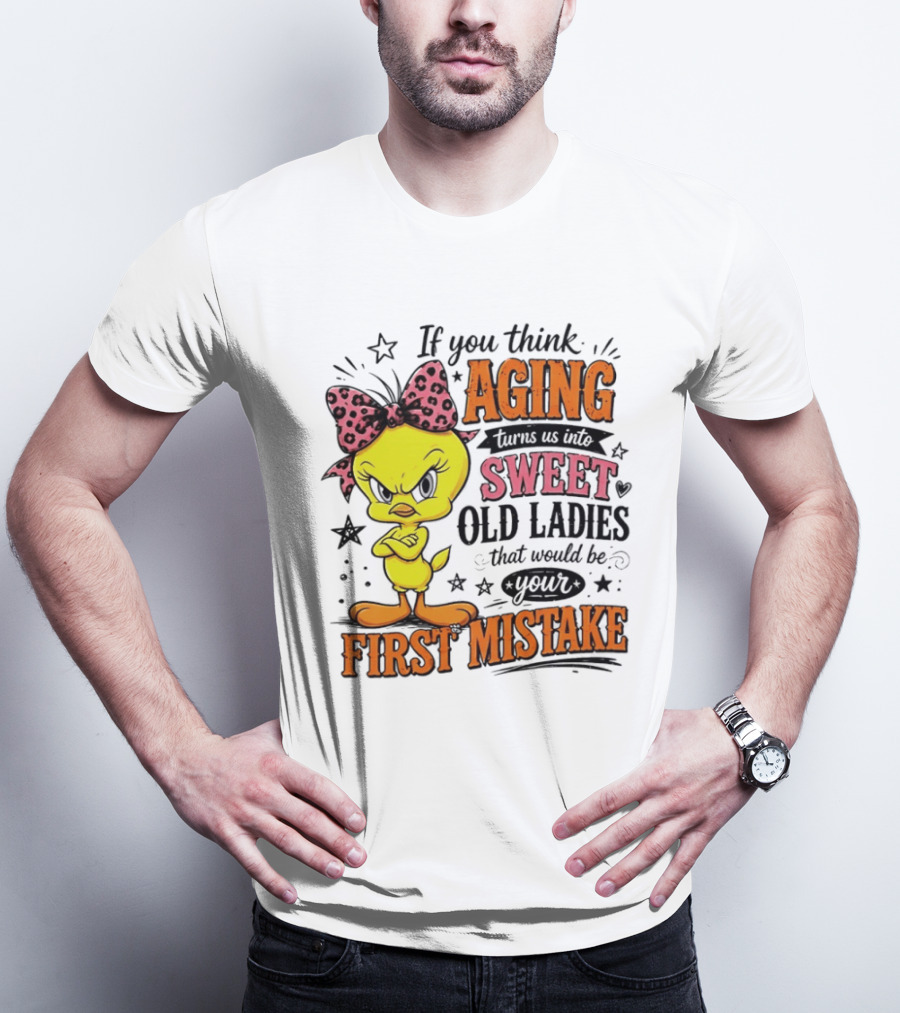 If You Think Aging Turns Us Into Sweet Old Ladies Tweety Bird First Mistake T-Shirt