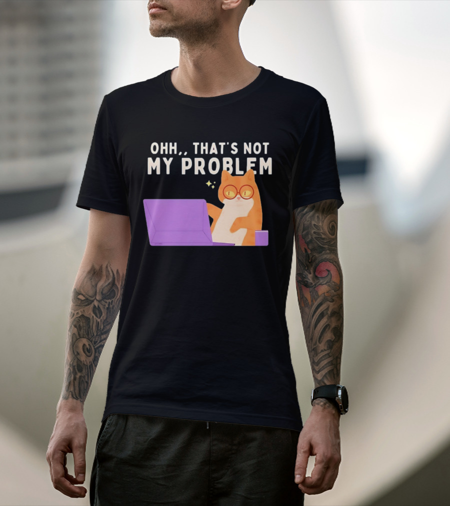Ohh That's Not My Problem Cat With Glasses And Laptop T-Shirt