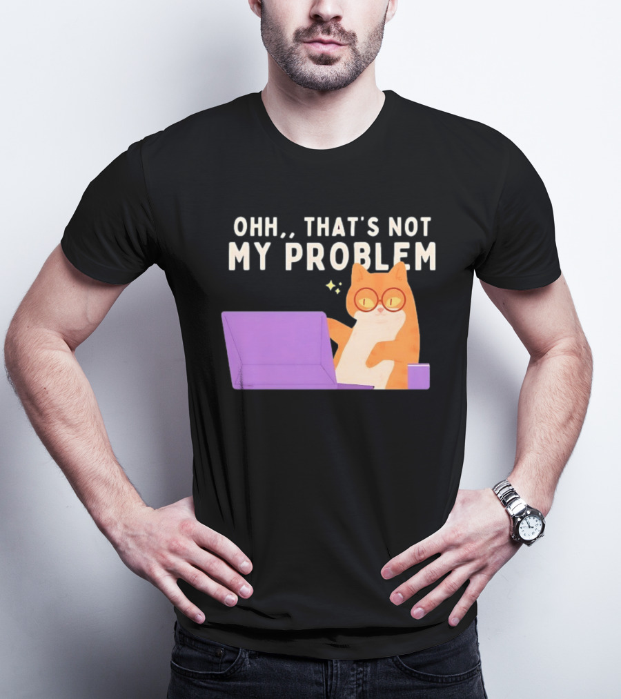 Ohh That's Not My Problem Cat With Glasses And Laptop T-Shirt
