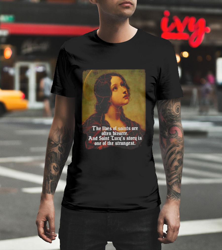 The Lives Of Saints Are Often Bizarre Saint Lucy's Story Is One Of The Strangest T-Shirt