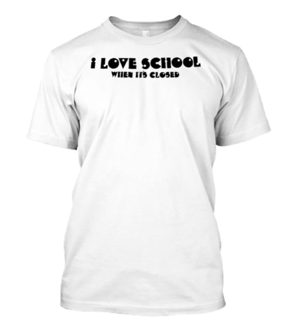 I Love School When It's Closed Student Life T-Shirt