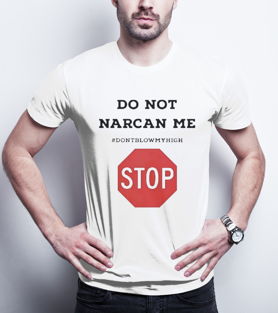 Do Not Narcan Me Stop #dontblowmyhigh T-Shirt