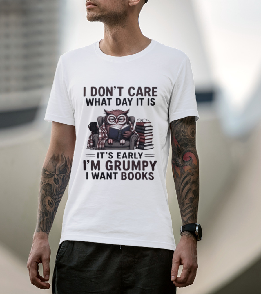 I Don't Care What Day It Is It's Early I'm Grumpy Owl With Books T-Shirt