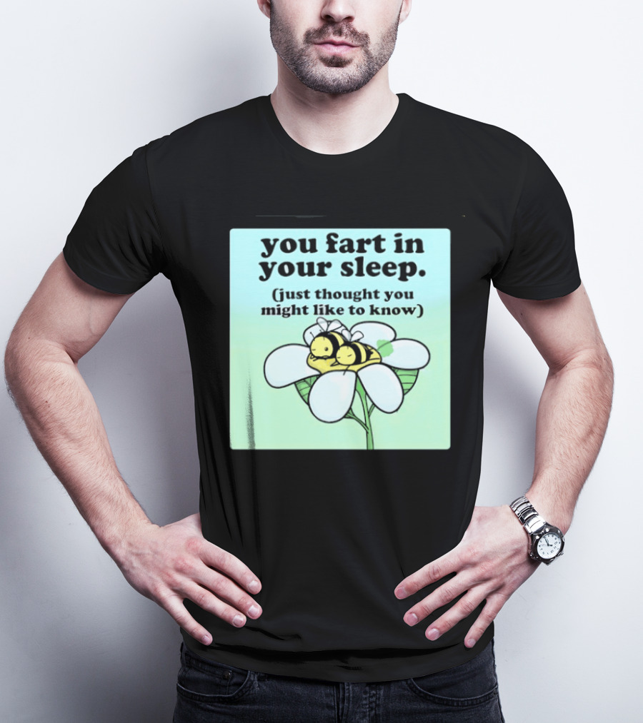 You Fart In Your Sleep Just Thought You Might Like To Know Bee On Flower T-Shirt