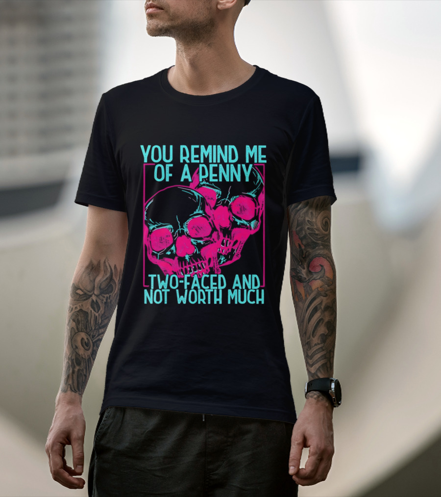 You Remind Me Of A Penny Two Faced Skulls Not Worth Much T-Shirt